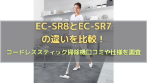 EC-SR8とEC-SR7の違いを比較！コードレススティック掃除機口コミや仕様を調査 | 商品情報