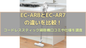 EC-AR8とEC-AR7の違いを比較！コードレススティック掃除機口コミや仕様を調査 | 商品情報
