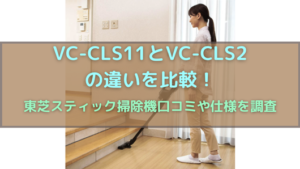 VC-CLS11とVC-CLS2の違いを比較！東芝スティック掃除機口コミや仕様を調査 | 商品情報