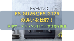 ES-GU26とES-GT26の違いを比較！象印オーブンレンジ口コミや仕様を調査 | 商品情報