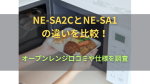 NE-SA2CとNE-SA1の違いを比較！オーブンレンジ口コミや仕様を調査 | 商品情報
