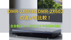 DMR-2X603とDMR-2X602の違いを比較！全自動ディーガ口コミや仕様を調査 | 商品情報