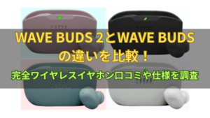 WAVE BUDS 2とWAVE BUDSの違いを比較！完全ワイヤレスイヤホン口コミや仕様を調査 | 商品情報