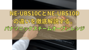 NE-UBS10CとNE-UBS10Dの違いを徹底解説する。パナソニックスチームオーブンレンジ | 商品情報