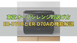 東芝オーブンレンジの選び方: ER-D70BとER-D70Aの機能解説 | 商品情報